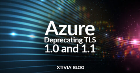 Azure Deprecating TLS 1.0 and 1.1 | XTIVIA