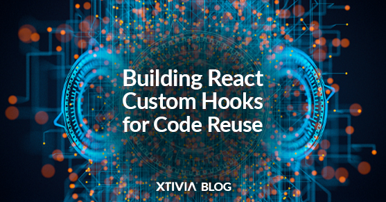 Building React Custom Hooks for Code Reuse | XTIVIA