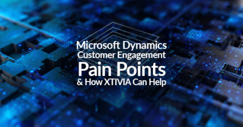 Microsoft Dynamics Customer Engagement Pain Points & How XTIVIA Can Help | XTIVIA
